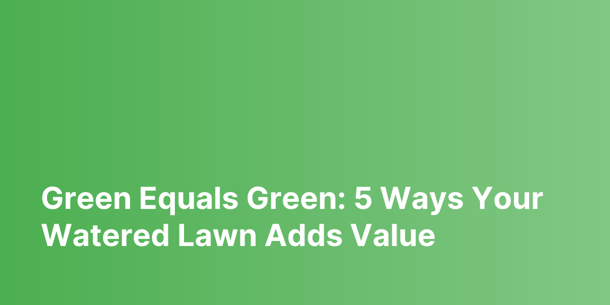 Green Equals Green: 5 Ways Your Watered Lawn Adds Value | Affordable ...